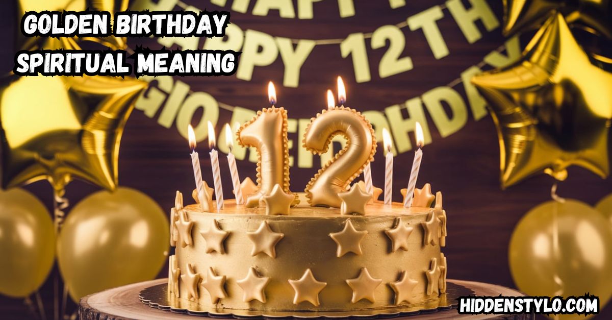 12 Golden Birthday Spiritual Meaning : A Celebration of Life - Hidden Stylo